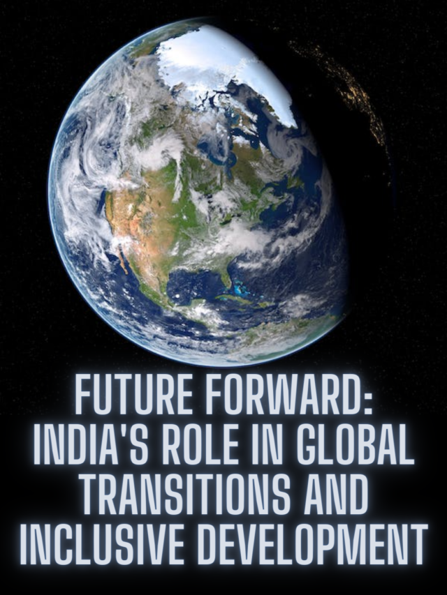 Future Forward: India’s Role in Global Transitions and Inclusive ...