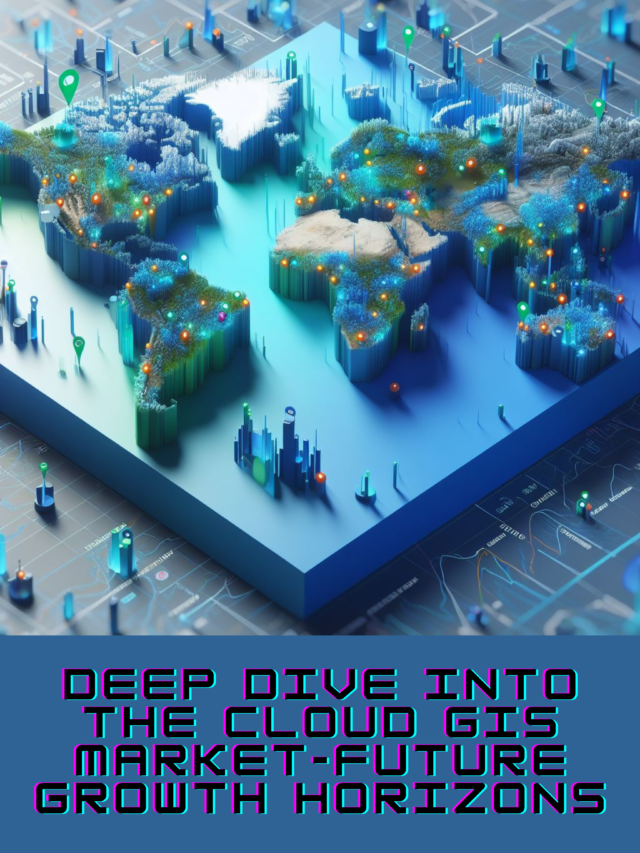 A Deep Dive into the Cloud GIS Market-Future Growth Horizons