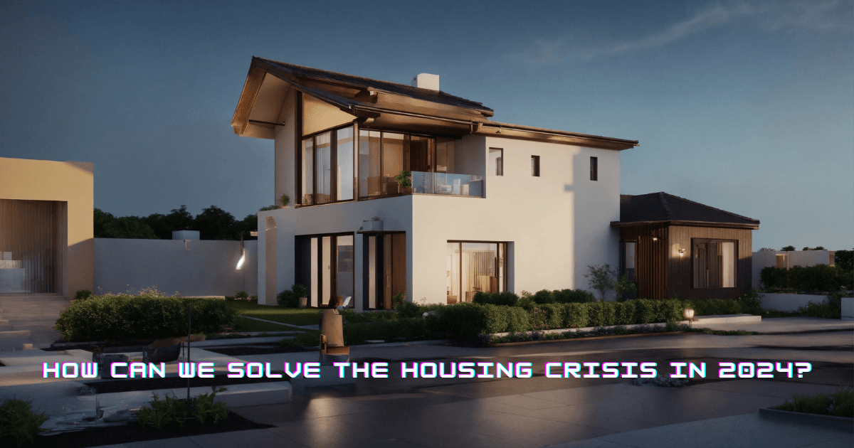 How Can We Solve the Housing Crisis in 2024? Know now