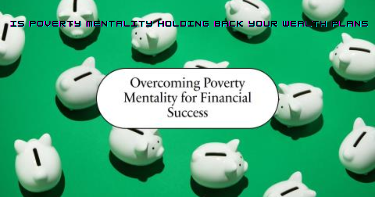 Is Poverty Mentality Holding Back Your Wealth Plans? Know