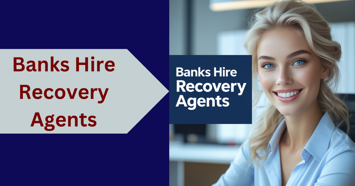 Why do Banks Hire Recovery Agents More? Know Now